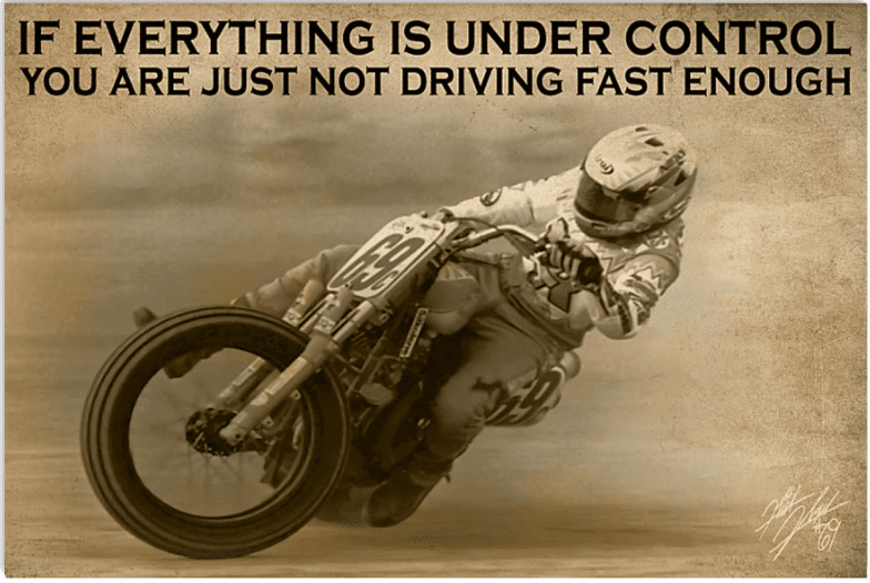 Motocross if everything is under control you are just not driving fast ...