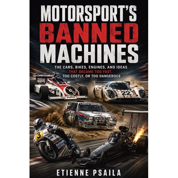 Motorsport's Banned Machines: The Cars, Bikes, Engines, and Ideas That ...
