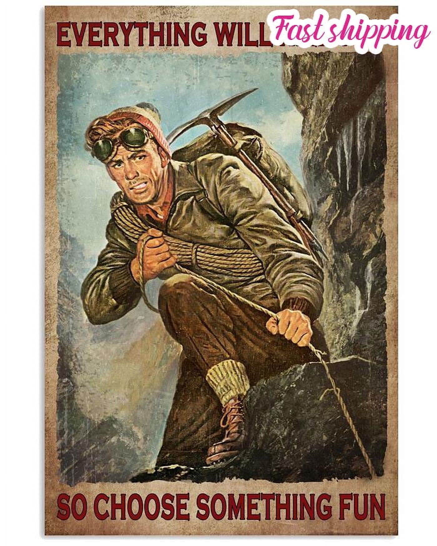 Mountain Climber Everything Will Kill You So Choose Something Fun ...