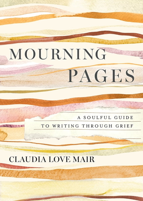 Mourning Pages: A Soulful Guide to Writing Through Grief, (Hardcover ...