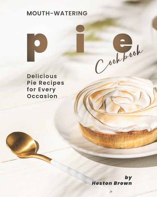 Mouth-watering Pie Cookbook : Delicious Pie Recipes for Every Occasion ...