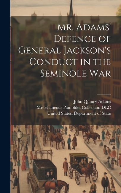 Mr. Adams' Defence of General Jackson's Conduct in the Seminole War ...