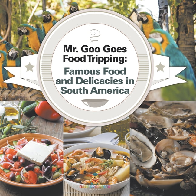Mr. Goo Goes Food Tripping: Famous Food and Delicacies in South America ...