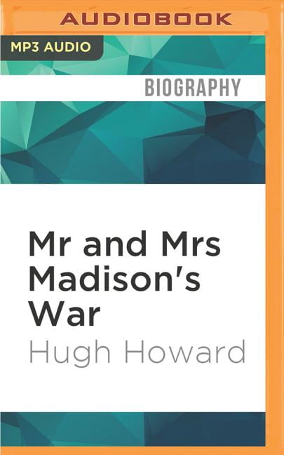 Mr and Mrs Madison's War: America's First Couple and the Second War of ...