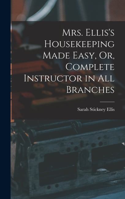 Mrs. Ellis's Housekeeping Made Easy, Or, Complete Instructor in All ...