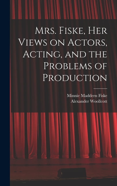 Mrs. Fiske, her Views on Actors, Acting, and the Problems of Production ...