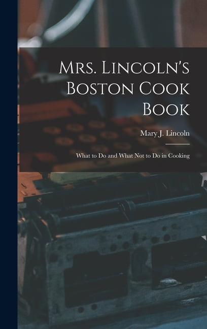 Mrs. Lincoln's Boston Cook Book: What to Do and What Not to Do in ...