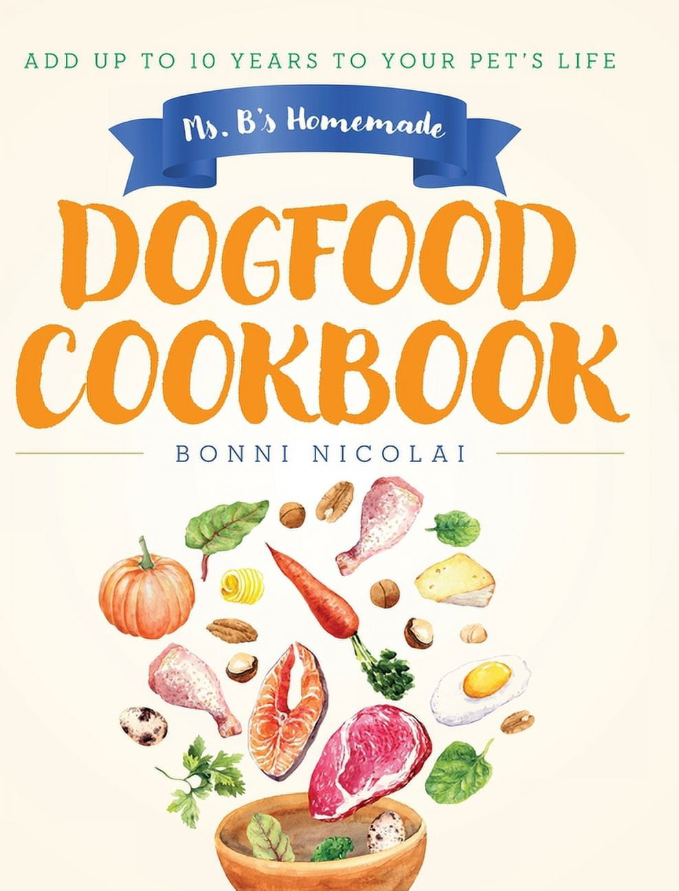 Ms. B's Homemade Dogfood Cookbook: Add Up To 10 Years to Your Pet's ...