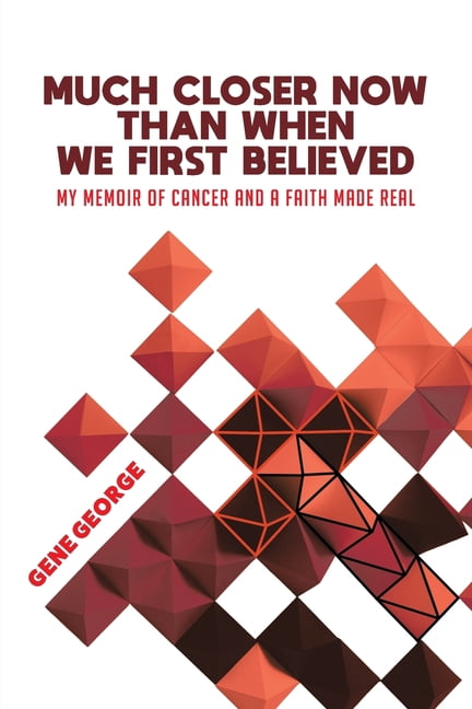 Much Closer Now Than When We First Believed: My Memoir of Cancer and a ...