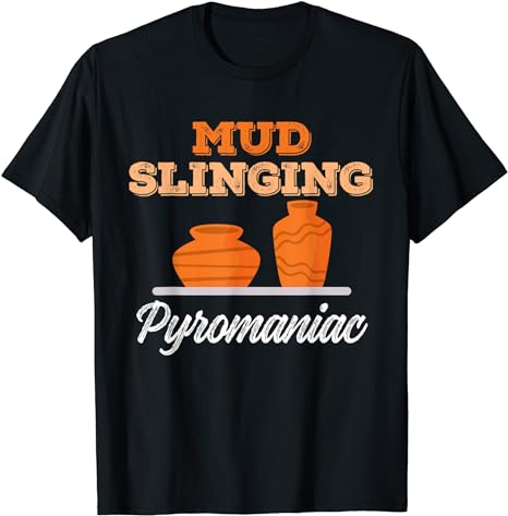 Mud Slinging Pyromaniac | Pottery Maker and Ceramics Artist T-Shirt ...