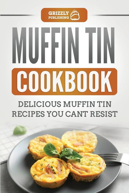 Muffin Tin Cookbook: Delicious Muffin Tin Recipes You Can't Resist ...