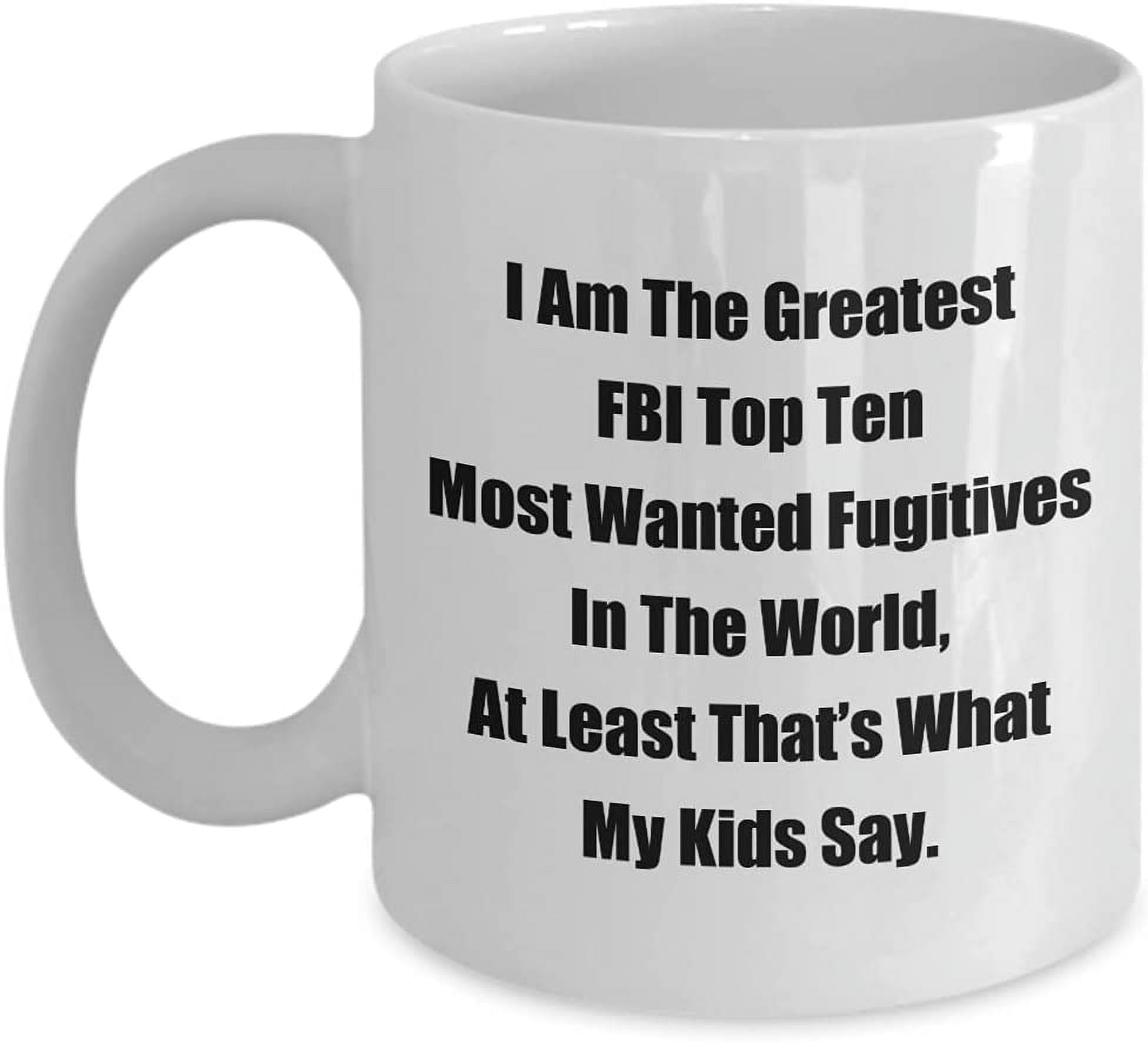 Mug for Mom Dad I Am The Greatest FBI Top Ten Most Wanted Fugitives In ...