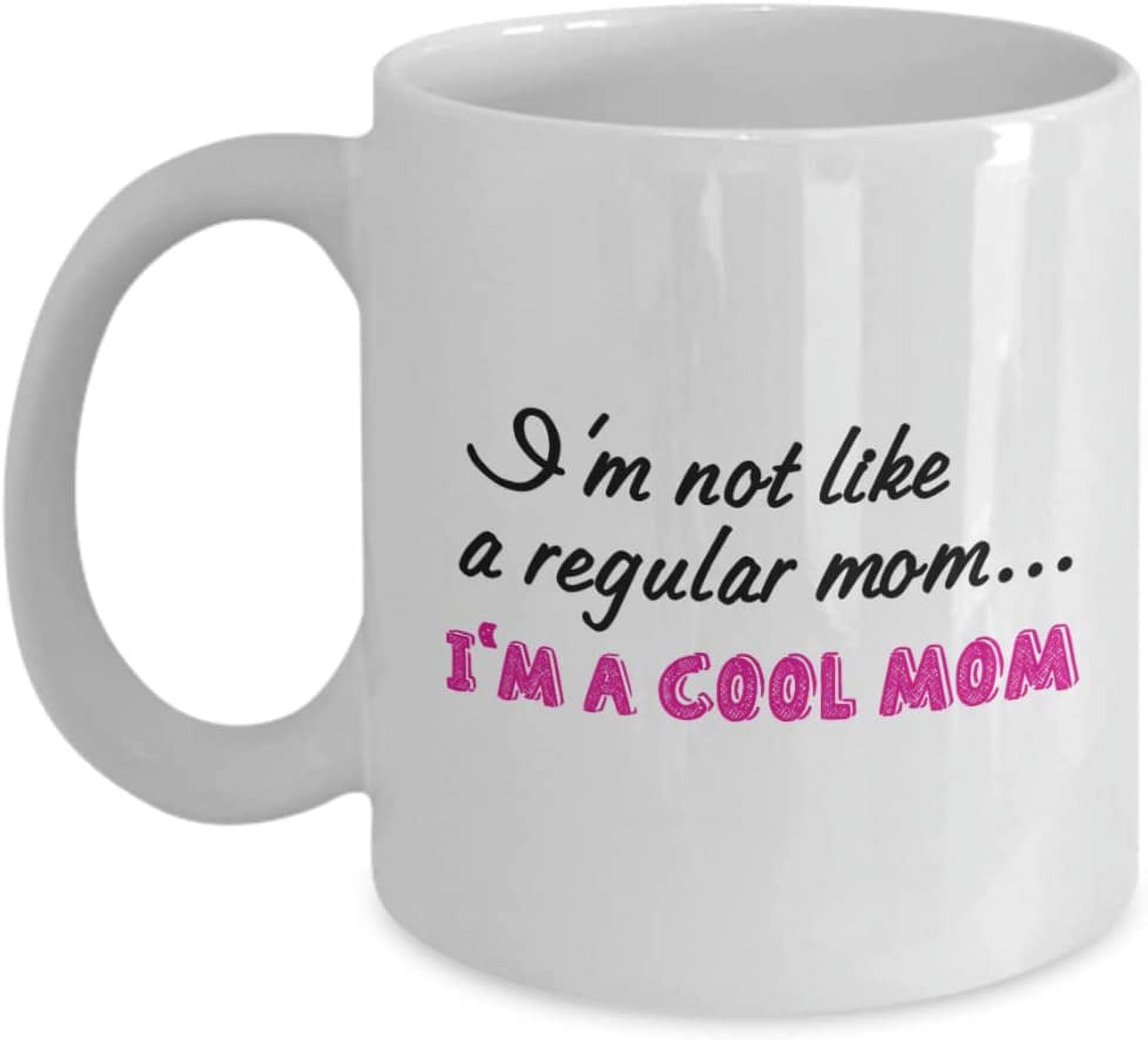 Mug for Mom - I’m Not Like a Regular Mom, I’m a Cool Mom - Cool Mom Mug ...
