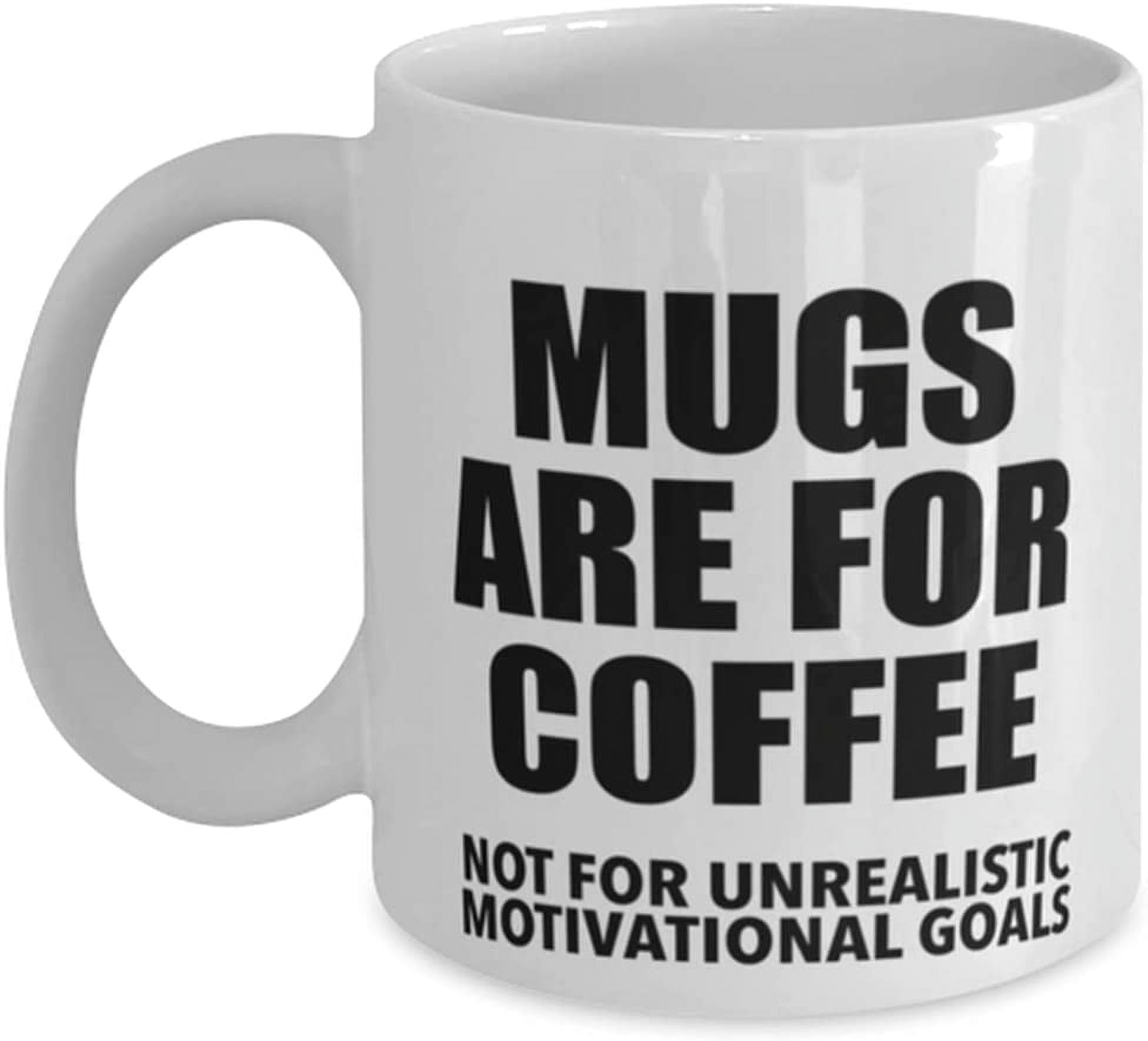 Mugs Are For Coffee Not For Unrealistic Motivational Goals Printed On ...
