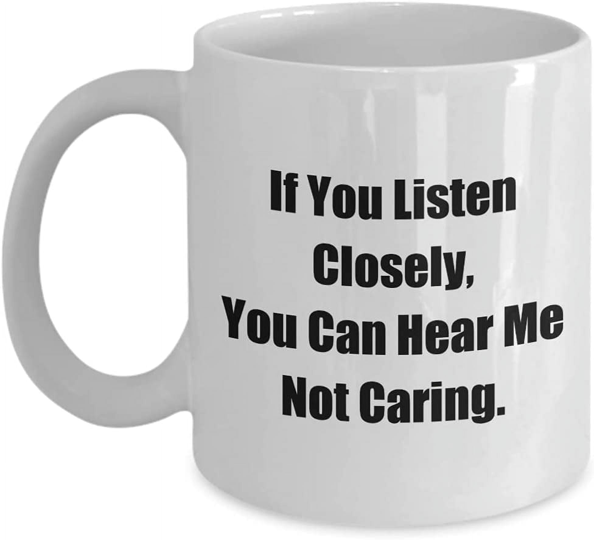 Mugs With Attitude If You Listen Closely, You Can Hear Me Not Caring. a ...