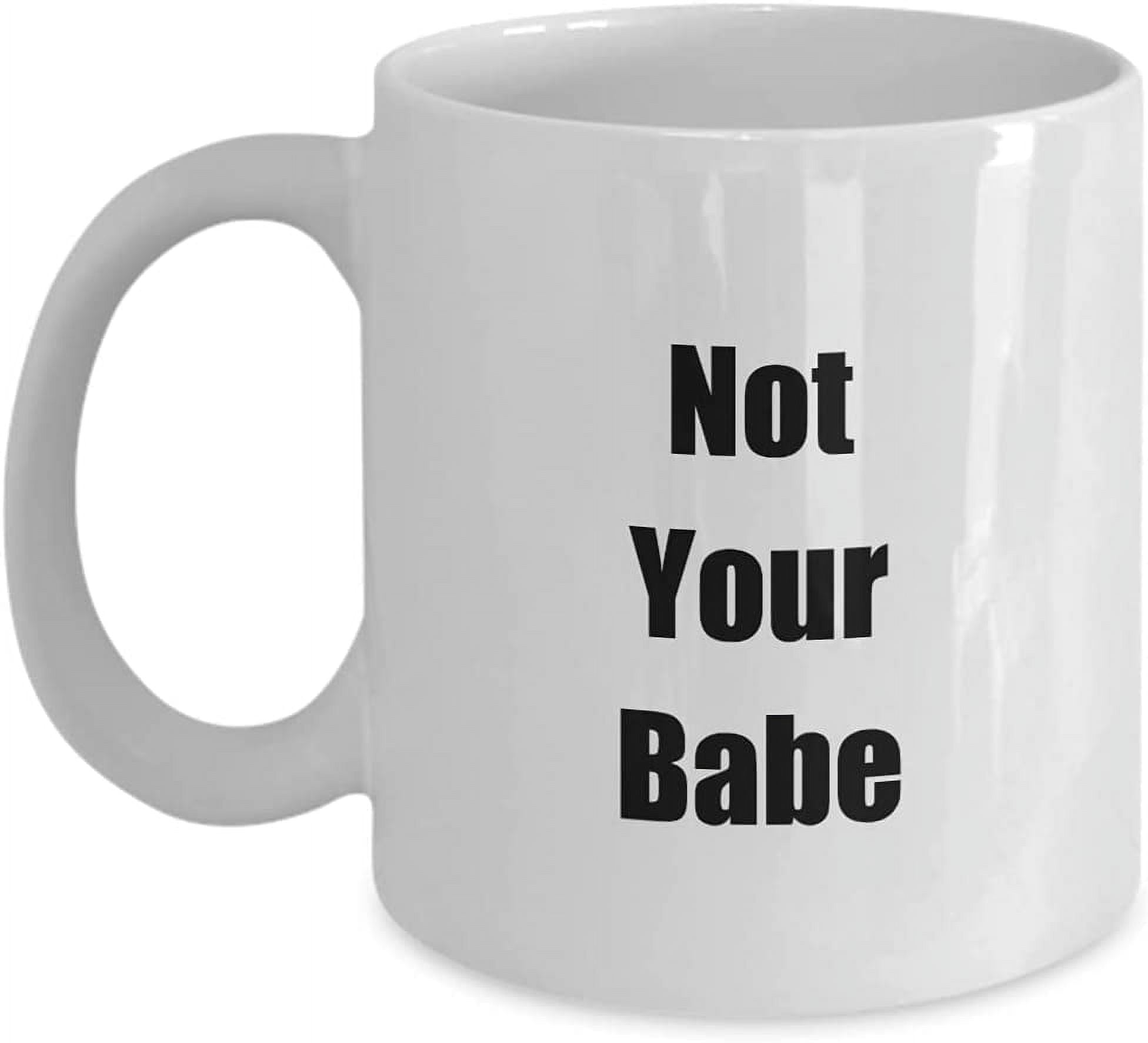 Mugs With Attitude Not Your Babe a Sexy Sassy & Classy Coffee Tea Cup ...