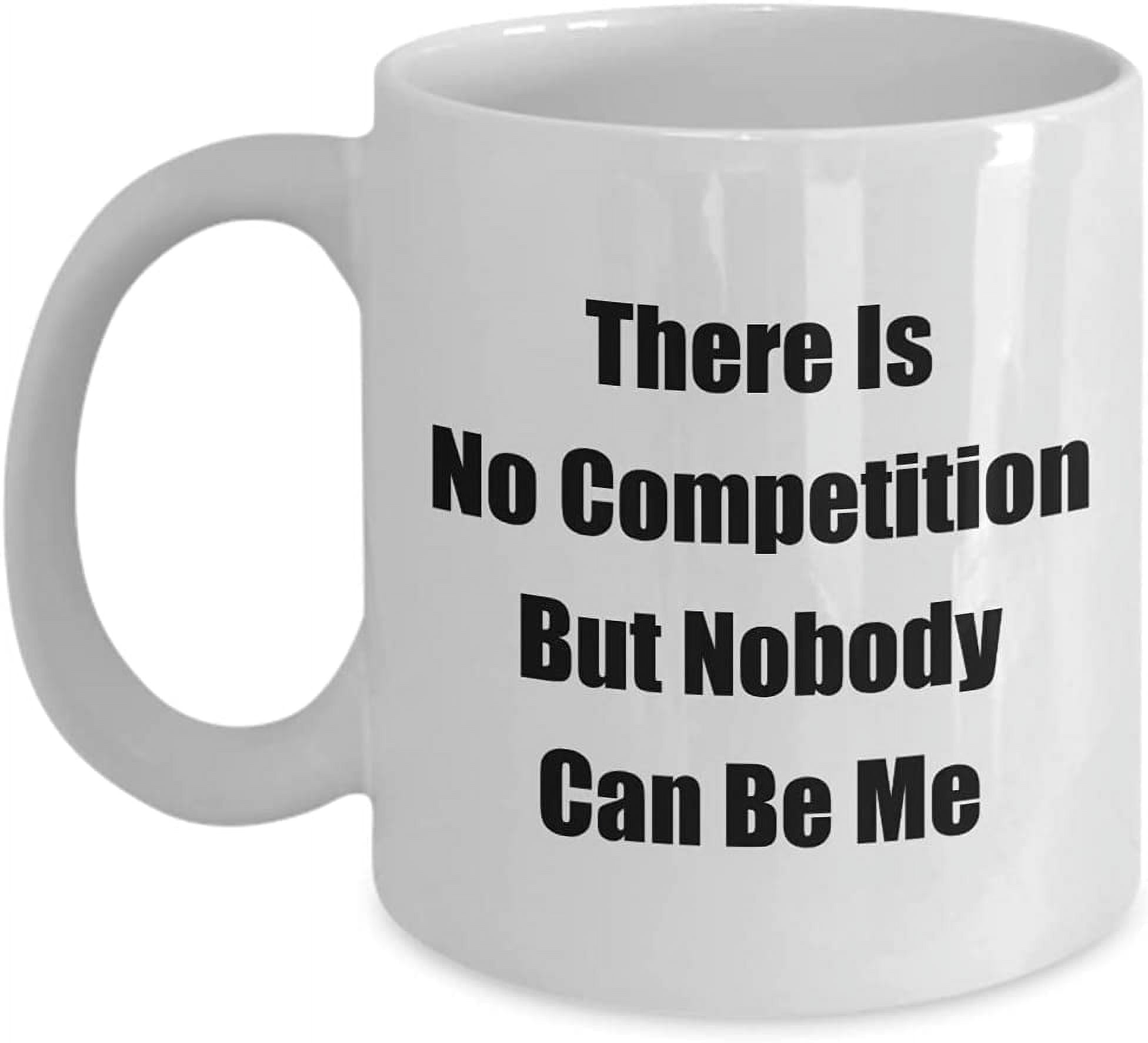 Mugs With Attitude There Is No Competition But Nobody Can Be Me a Sexy ...