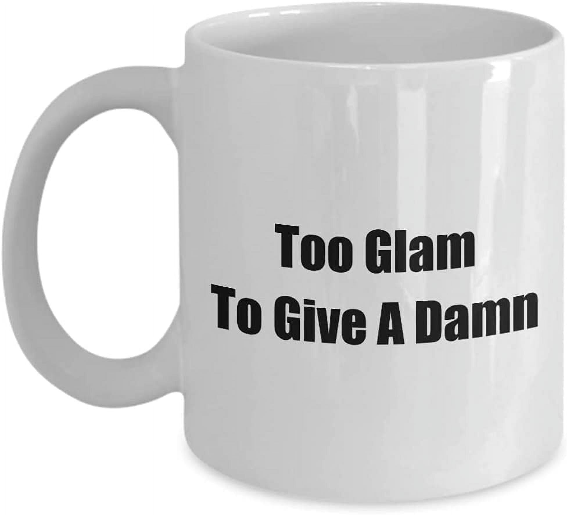 Mugs With Attitude Too Glam To Give A Damn a Sexy Sassy & Classy Coffee ...