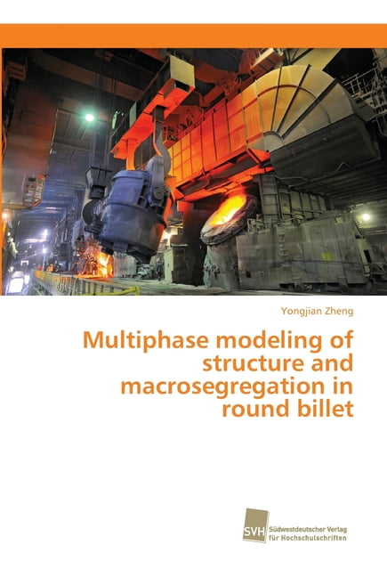 Multiphase modeling of structure and macrosegregation in round billet ...