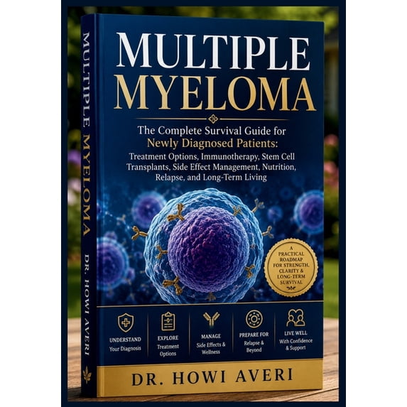 Multiple Myeloma: The Complete Survival Guide for Newly Diagnosed ...