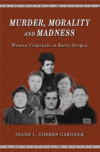 Pre-Owned Murder, Morality and Madness: Women Criminals in Early Oregon ...