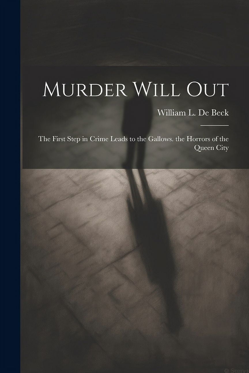 Murder Will Out: The First Step in Crime Leads to the Gallows. the ...
