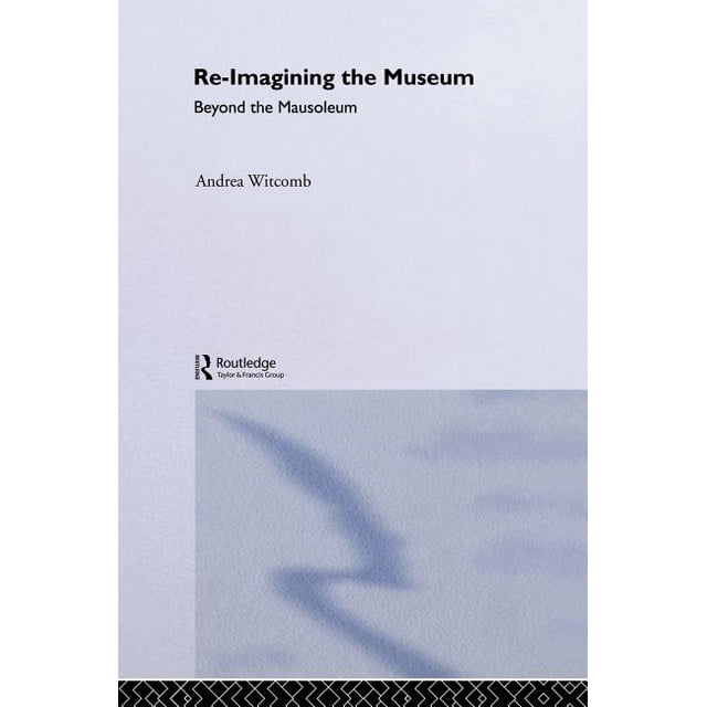 Museum Meanings Re-Imagining the Museum: Beyond the Mausoleum ...