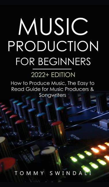 Music Production For Beginners 2022+ Edition: How to Produce Music, The ...