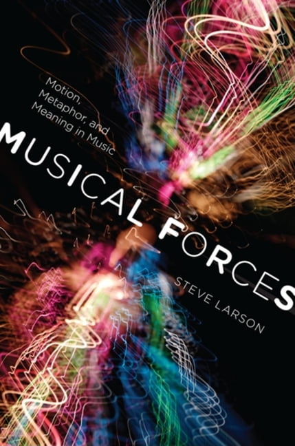 Musical Meaning and Interpretation Musical Forces: Motion, Metaphor ...