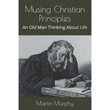 Musing Christian Principles: An Old Man Thinking About Life (Paperback) - Walmart.com