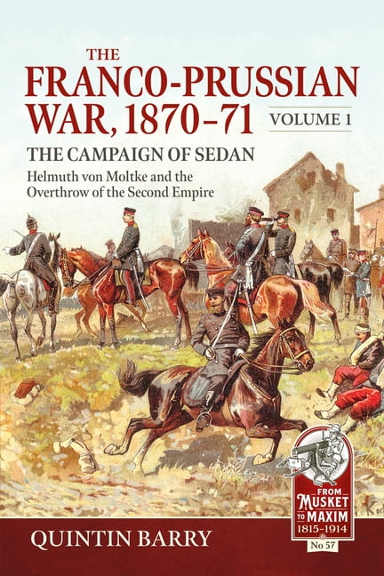 From Musket to Maxim 1815-1914 The Franco-Prussian War 1870-71 Volume 1 ...