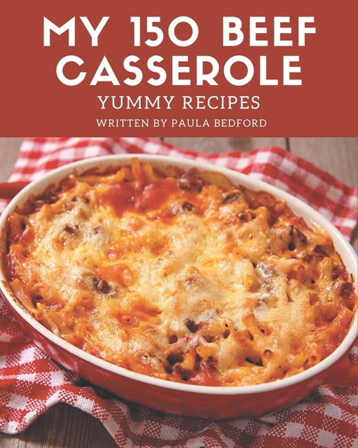 My 150 Yummy Beef Casserole Recipes: Let's Get Started with The Best ...