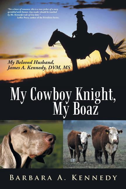 My Cowboy Knight, My Boaz : My Beloved Husband, James A. Kennedy, Dvm ...
