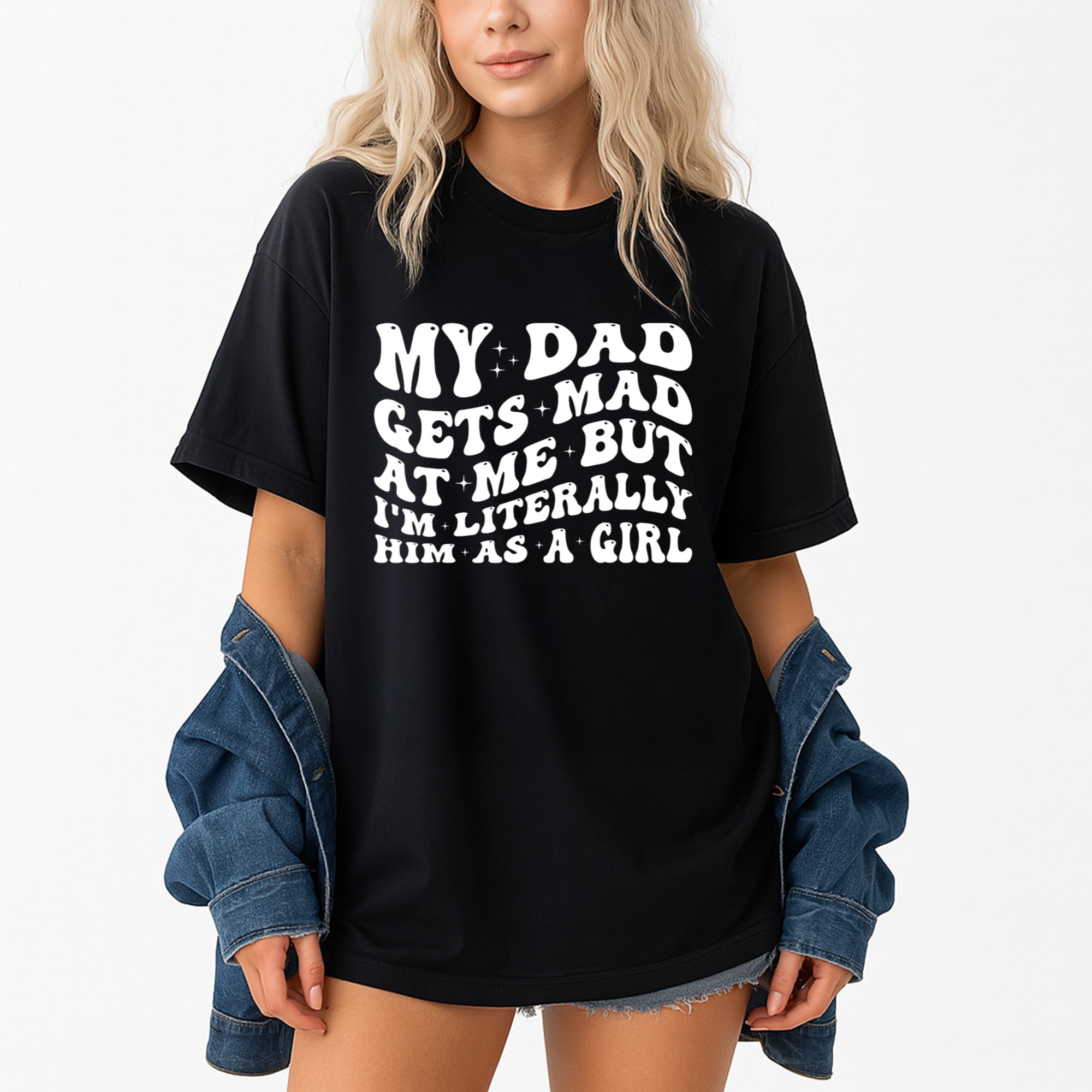 My Dad Gets Mad At Me But I'm Literally Him As A Girl T-Shirt – Family ...