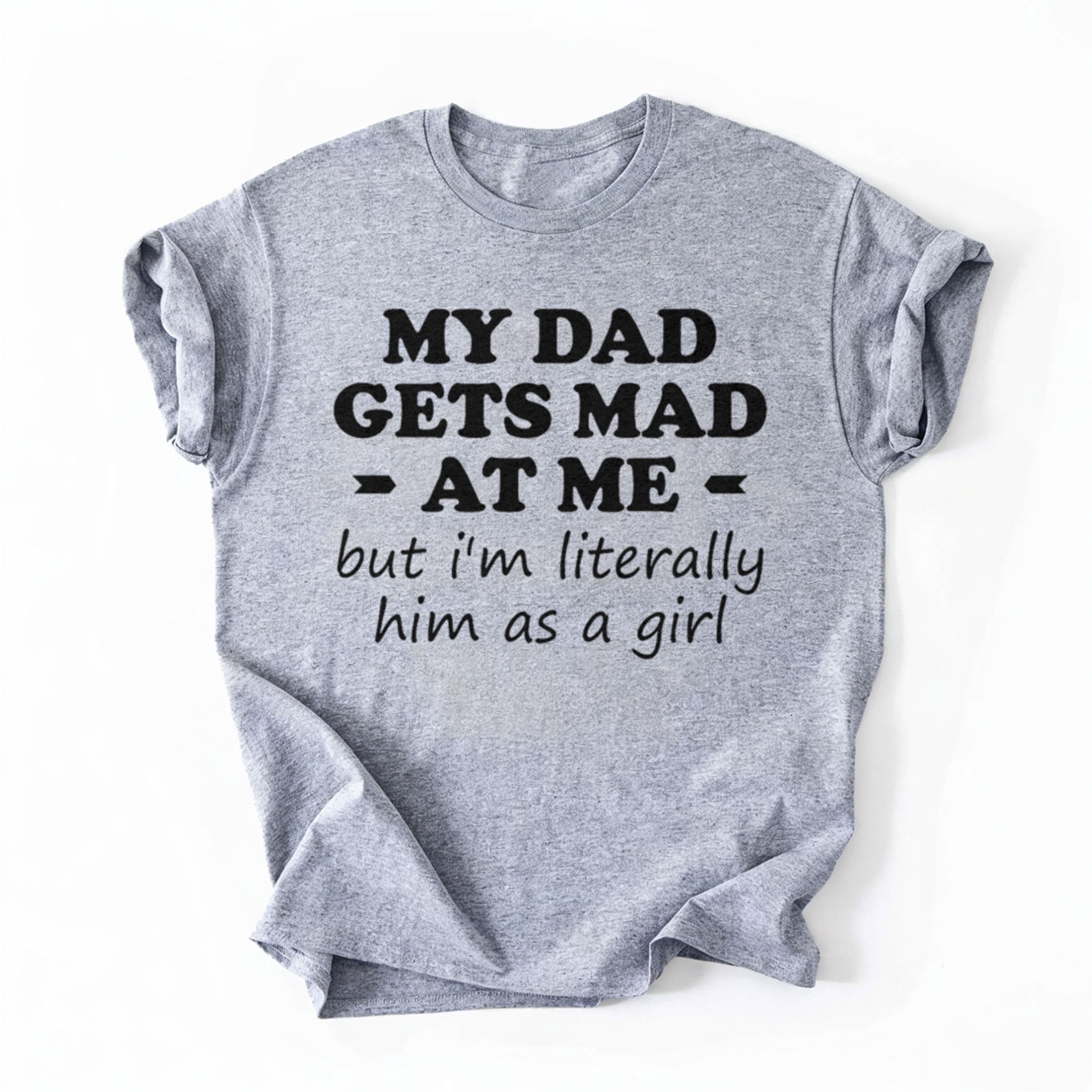 My Dad Gets Mad at Me But I'm Literally Him as a Girl Shirt, Dad Saying ...