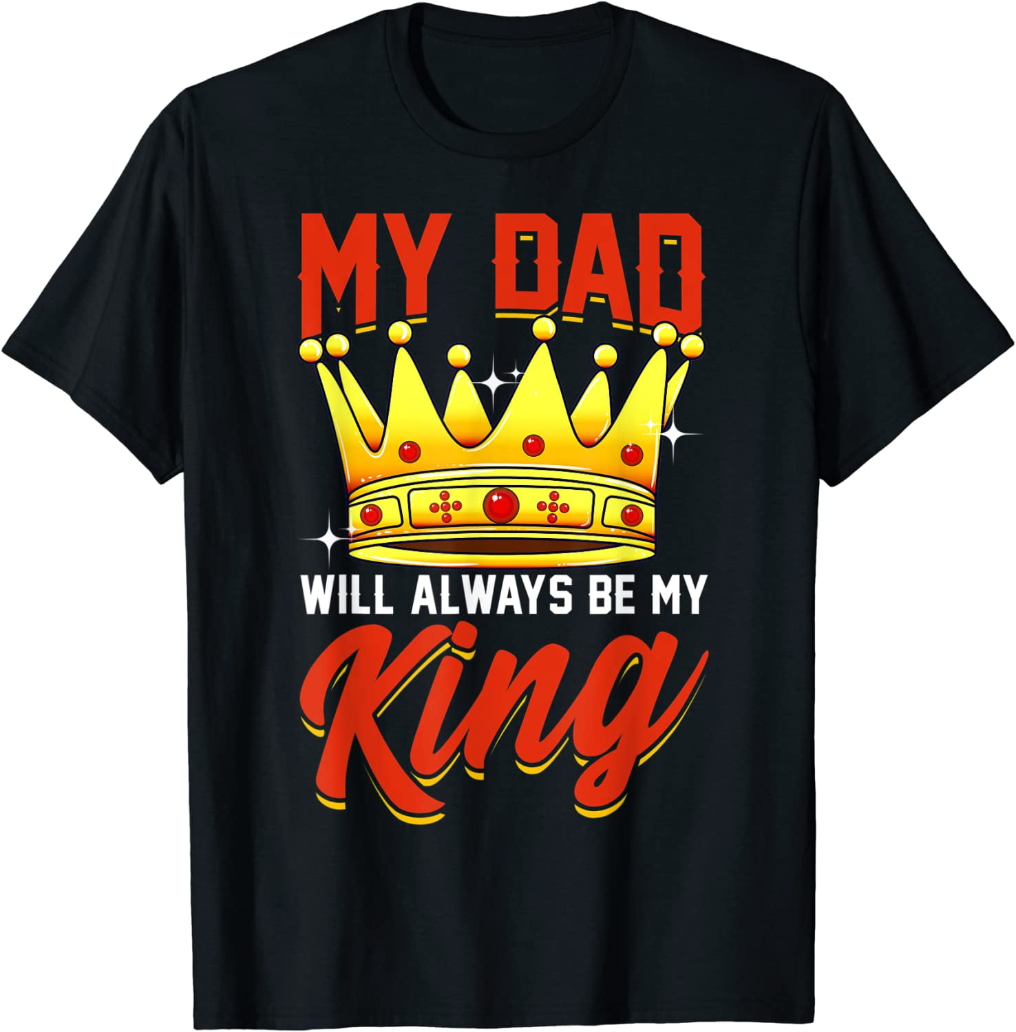 My Dad Will Always Be My King! Father's Day T-Shirt - Walmart.com