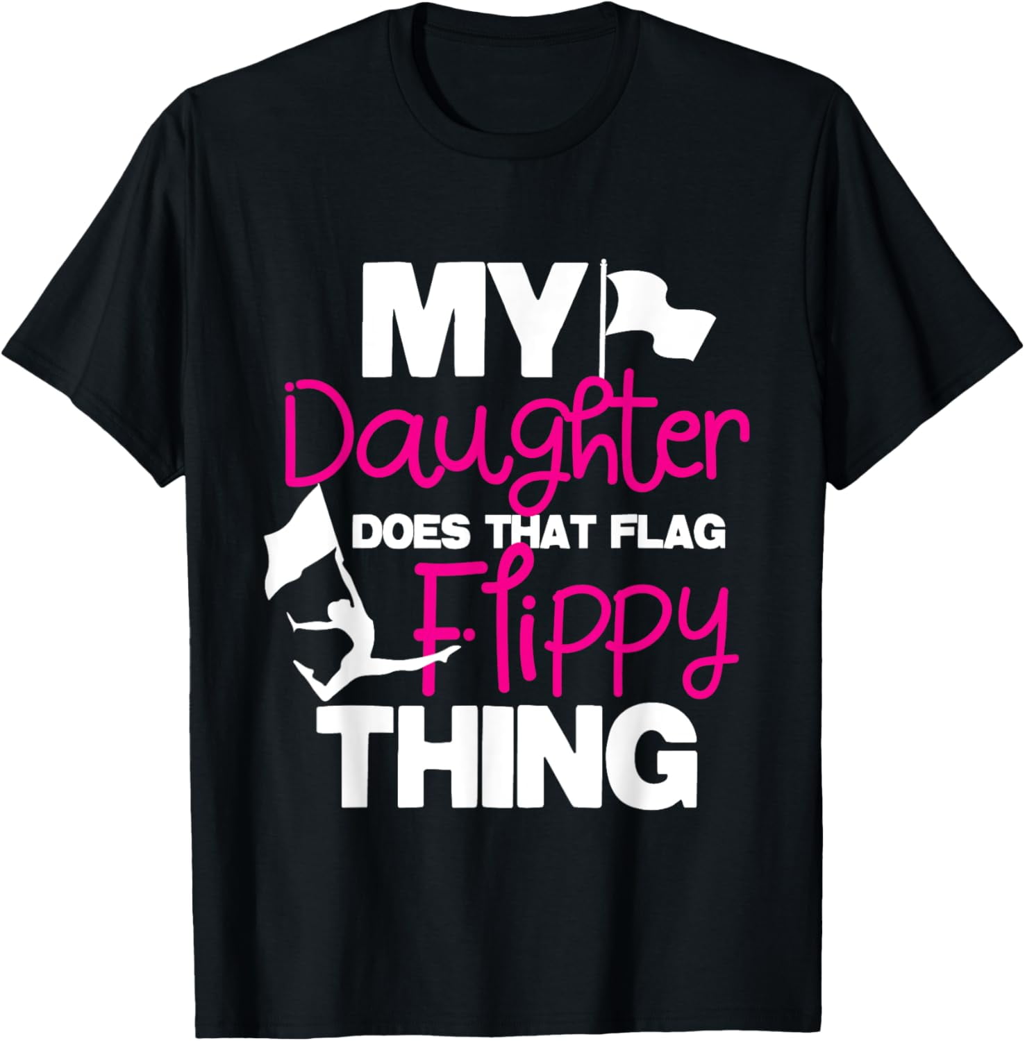 My Daughter Does That Flag Flippy Thing - Colorguard Tossing T-Shirt ...
