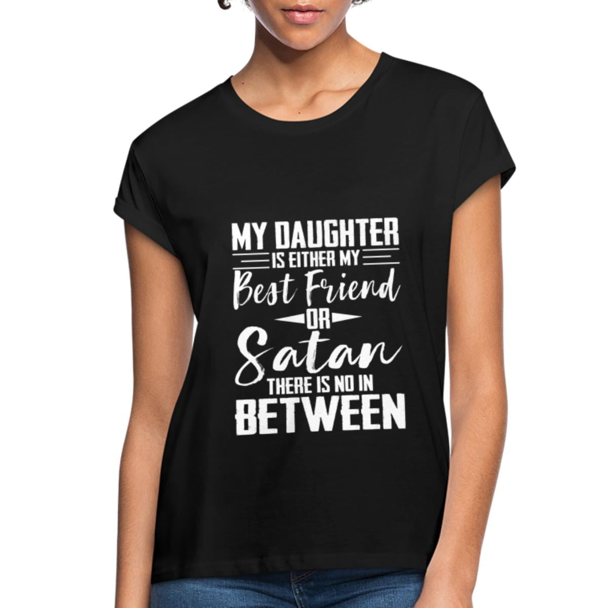 My Daughter Is Either My Best Friend Or Satan Womens Relaxed Fit T