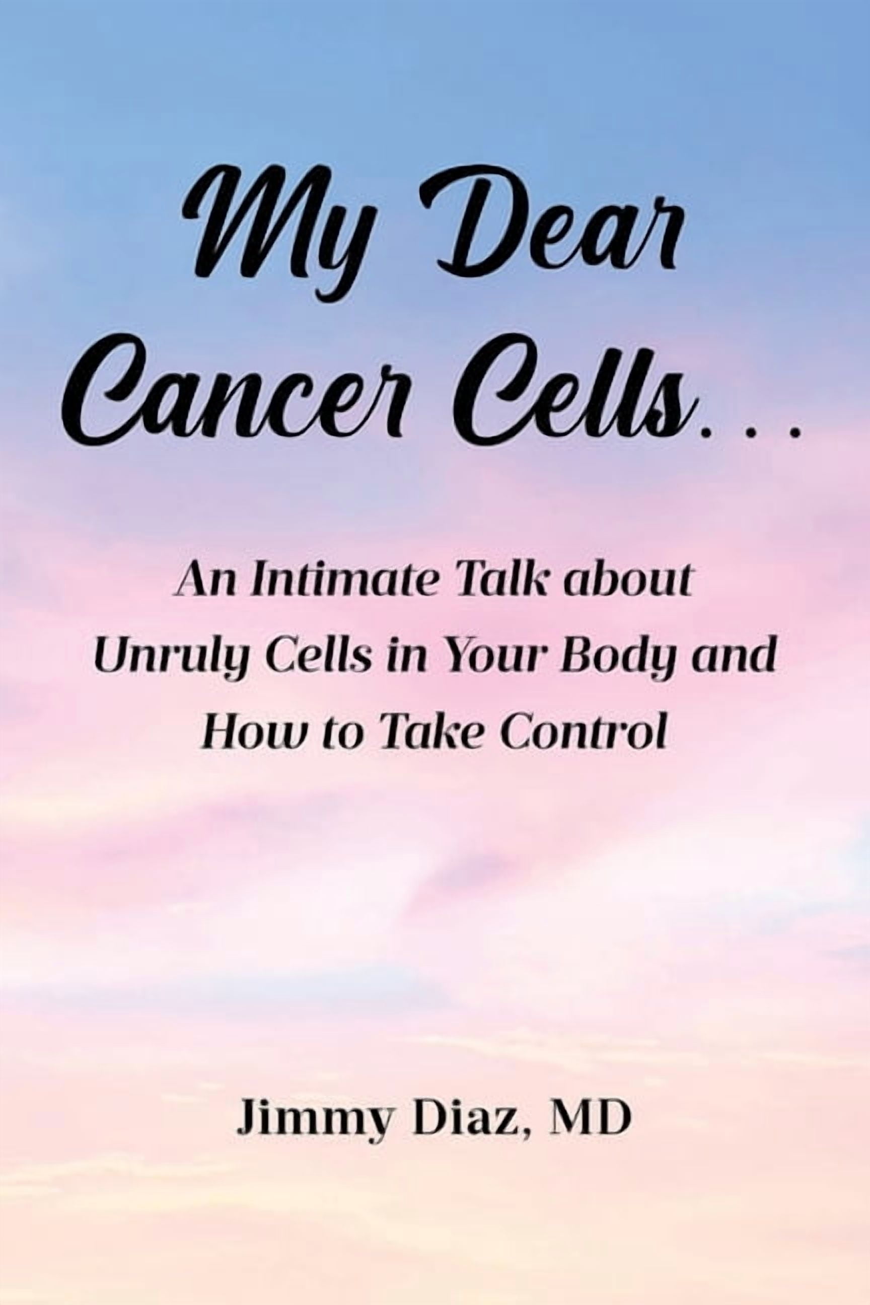 My Dear Cancer Cells...: An Intimate Talk about Unruly Cells in Your ...
