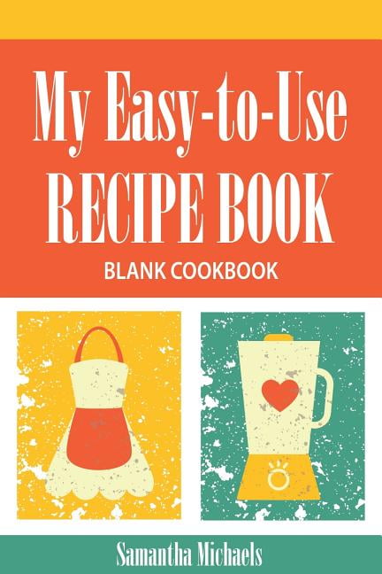My Easy-To-Use Recipe Book: Blank Cookbook (Paperback) - Walmart.com