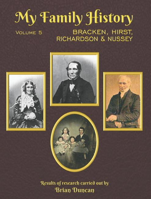 My Family History: Volume 5: Bracken, Hirst, Richardson, Nussey ...