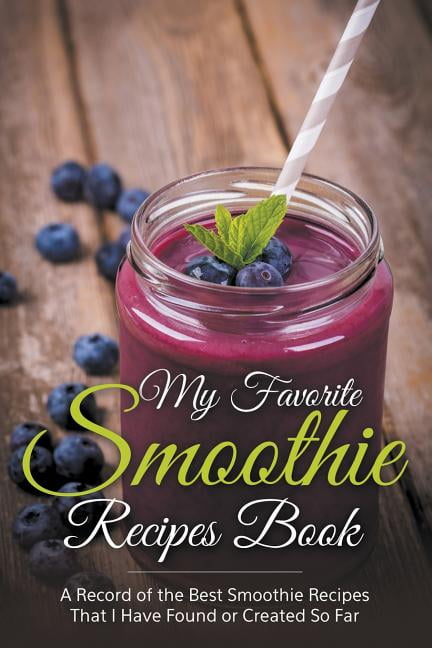My Favorite Smoothie Recipes Book: A collection of the best smoothie ...