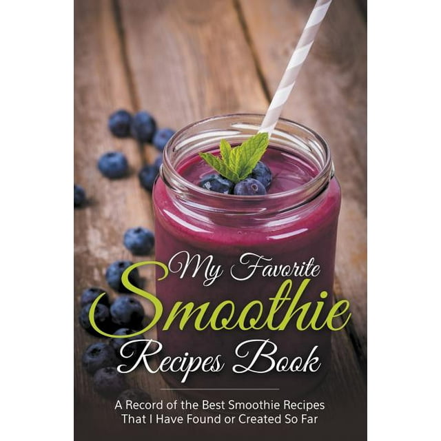 My Favorite Smoothie Recipes Book: A collection of the best smoothie ...
