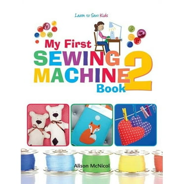 My First Sewing Machine Book: 35 Fun and Easy Projects for Children ...