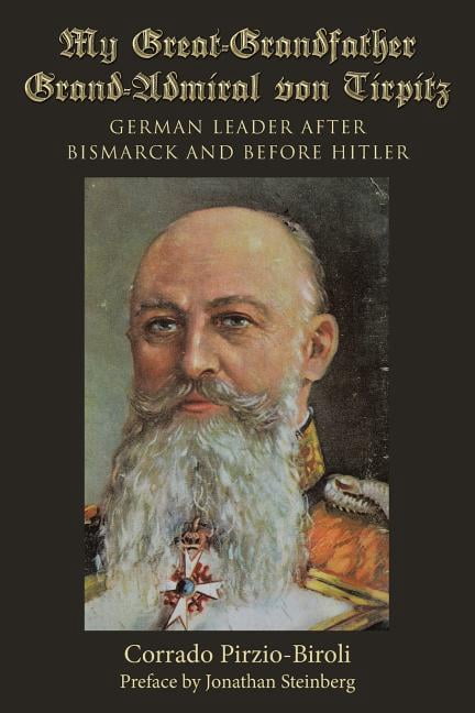 My Great-Grandfather Grand-Admiral von Tirpitz: German Leader after ...