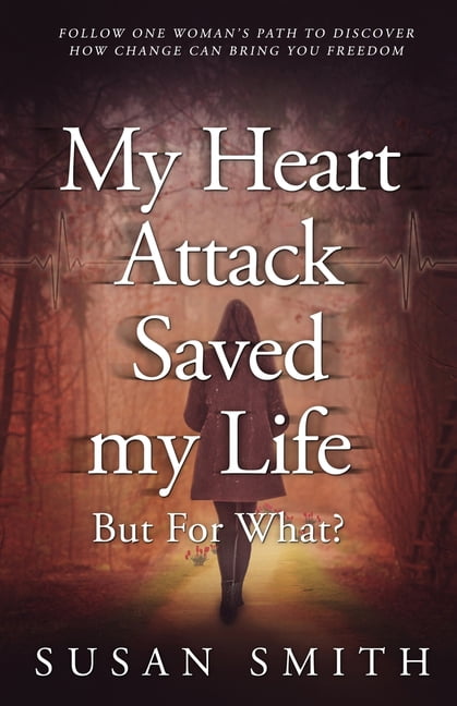 My Heart Attack Saved my Life --- But For What?: Follow one woman's path to discover how change ...