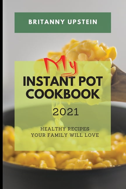 My Instant Pot Cookbook 2021 : Healthy Recipes Your Family Will Love ...