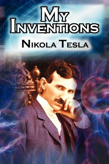 My Inventions: The Autobiography of Inventor Nikola Tesla from the ...