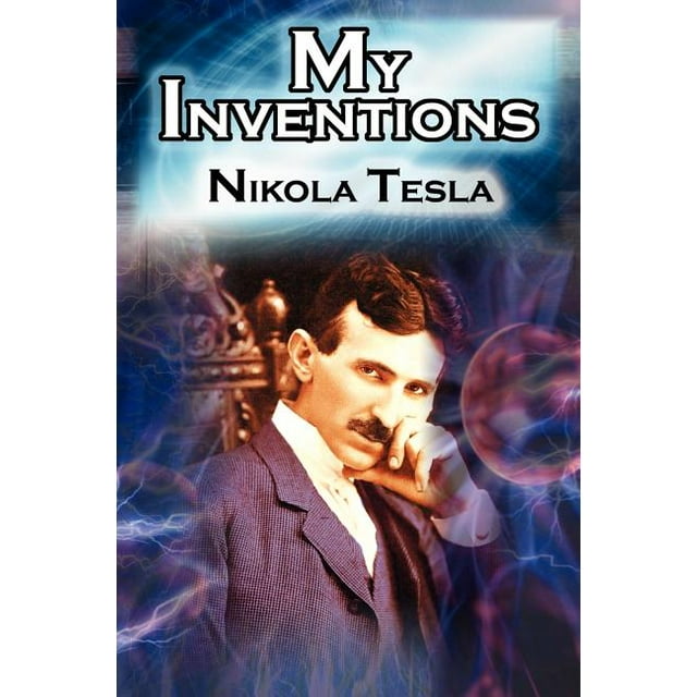My Inventions: The Autobiography of Inventor Nikola Tesla from the ...