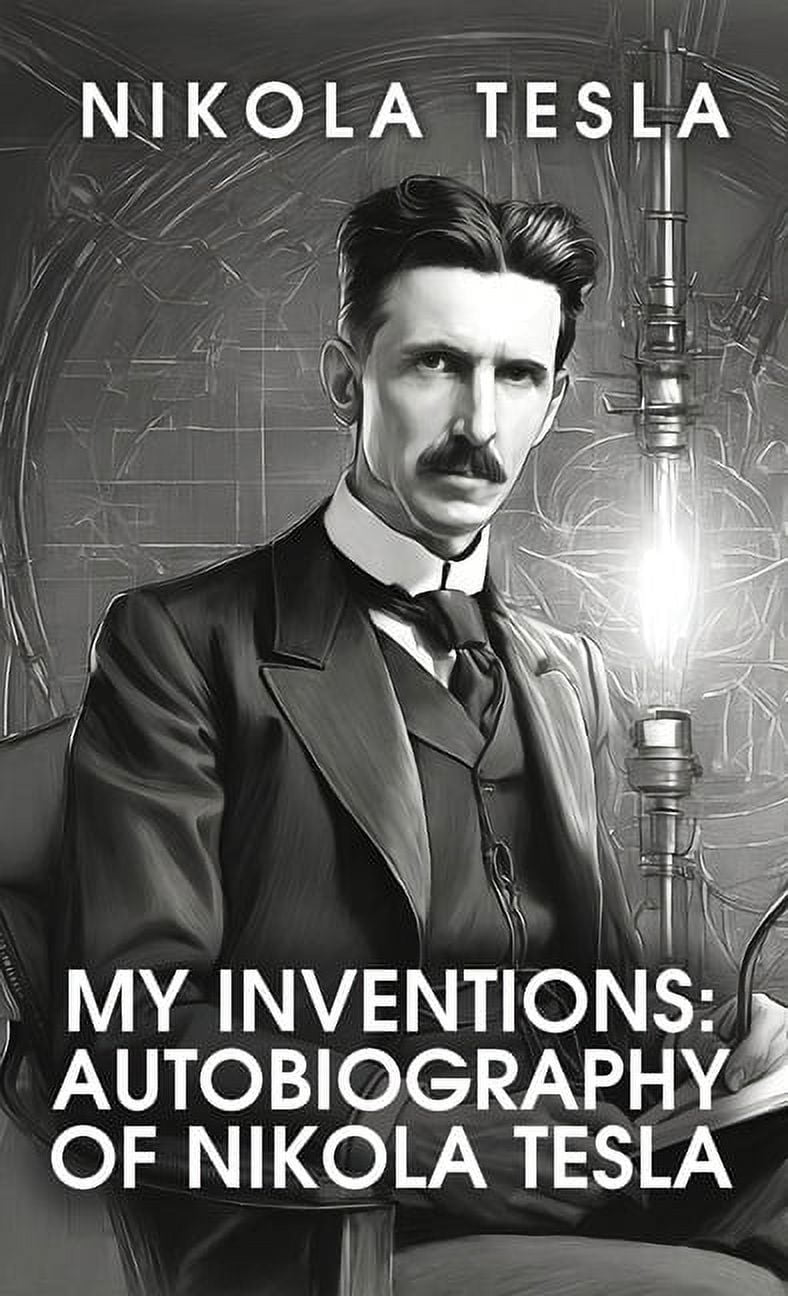 My Inventions: The Autobiography of Nikola Tesla: The Autobiography of ...
